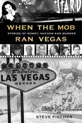 When the Mob Ran Vegas: Stories of Money, Mayhem and Murder by Steve ...