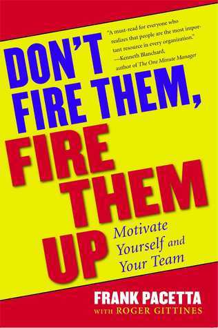 Don't Fire Them, Fire Them Up: Motivate Yourself and Your Team by Frank ...