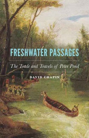 Freshwater Passages: The Trade and Travels of Peter Pond by David ...