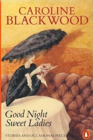 Good Night Sweet Ladies by Caroline Blackwood | Goodreads