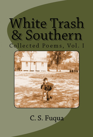 White Trash & Southern, Collected Poems, Vol. I by C.S. Fuqua | Goodreads