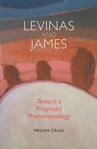 Levinas and James: Toward a Pragmatic Phenomenology by Megan Craig ...