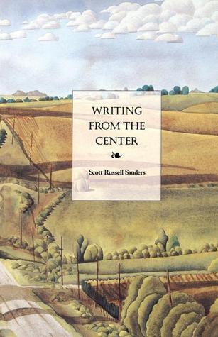 Writing from the Center by Scott Russell Sanders | Goodreads