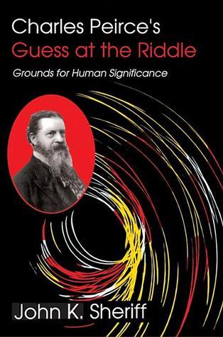 Charles Peirce's Guess at the Riddle: Grounds for Human Significance by ...
