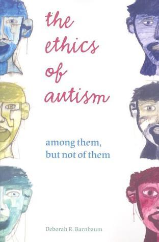 The Ethics Of Autism Among Them But Not Of Them By Deborah R