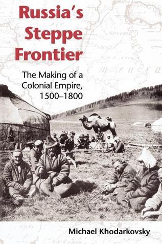 Russia's Steppe Frontier: The Making of a Colonial Empire, 1500-1800 by ...