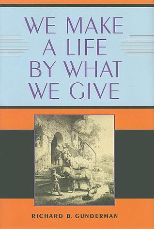 We Make a Life by What We Give by Richard B. Gunderman | Goodreads