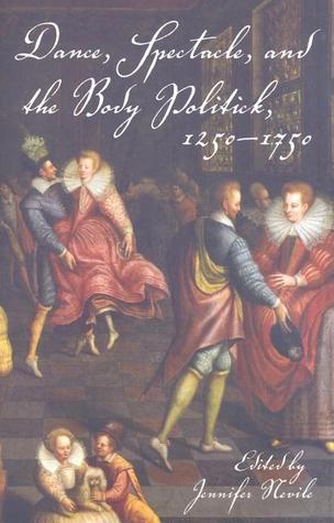 Dance, Spectacle, and the Body Politick, 1250-1750 by Jennifer Nevile ...