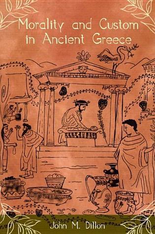 Morality and Custom in Ancient Greece by John M. Dillon | Goodreads