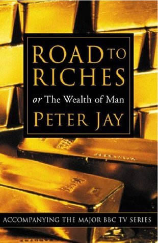 Road to Riches or The Wealth of Man by Peter Jay | Goodreads