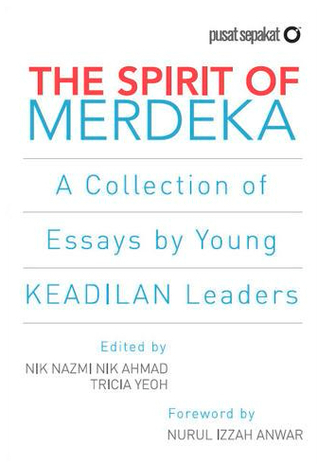 The Spirit of Merdeka: A Collection of Essays by Young KEADILAN Leaders ...