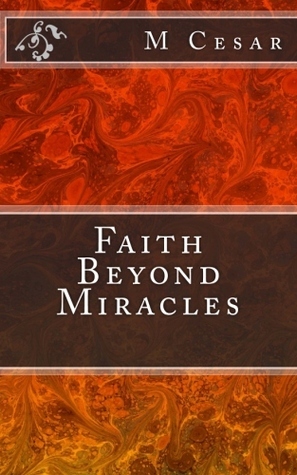 Faith Beyond Miracles by M. Cesar | Goodreads