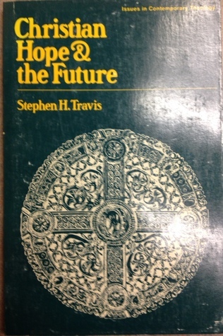 Christian Hope and the Future by Stephen H. Travis | Goodreads