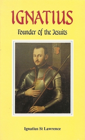 Ignatius: Founder of the Jesuits by Ignatius St Lawrence | Goodreads