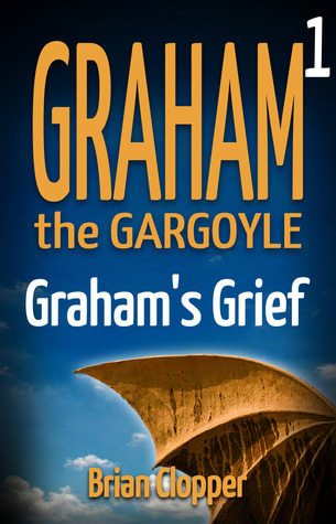 Graham's Grief (Graham the Gargoyle #1) by Brian Clopper | Goodreads