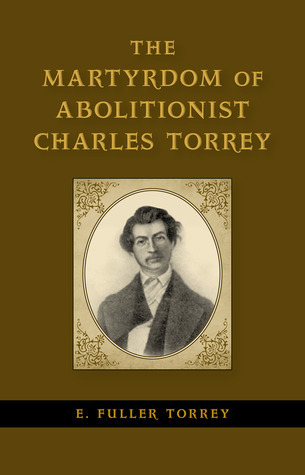 The Martyrdom of Abolitionist Charles Torrey by E. Fuller Torrey ...