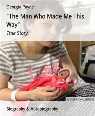 The Man Who Made Me This Way True Story by GeorgiaPayne | Goodreads
