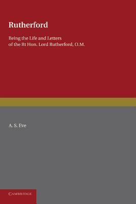 Rutherford: Being the Life and Letters of the Right Hon. Lord ...