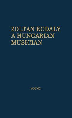 Zoltan Kodaly: A Hungarian Musician by Percy Marshall Young | Goodreads