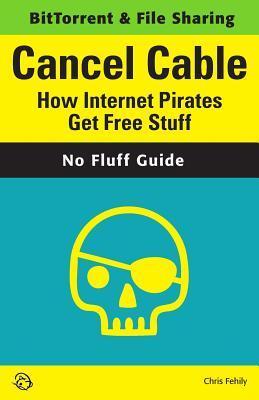 Cancel Cable: How Internet Pirates Get Free Stuff by Chris Fehily ...