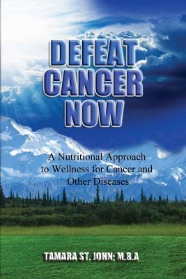 Defeat Cancer Now: A Nutritional Approach to Wellness for Cancer and ...