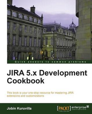 JIRA 5.x Development Cookbook: This Book Is Your One-stop Resource for Mastering Jira Extensions ...