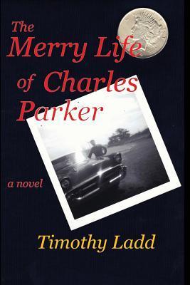 The Merry Life of Charles Parker by Timothy Ladd | Goodreads