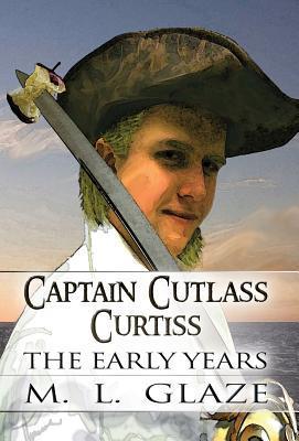Captain Cutlass Curtiss: The Early Years by M.L. Glaze | Goodreads