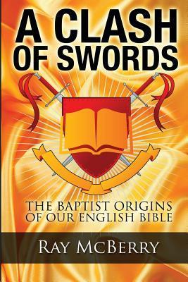 A Clash of Swords: The Baptist Origins of our English Bible by Ray ...