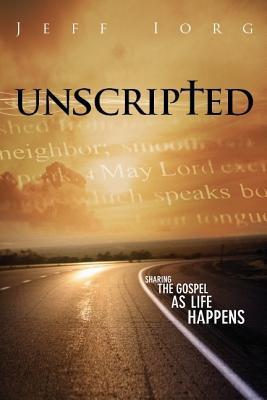 Unscripted: Sharing the Gospel as Life Happens by Jeff Iorg | Goodreads