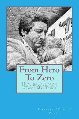 From Hero To Zero: How the Feds and a Mafia Wannabe Took a Good Man ...