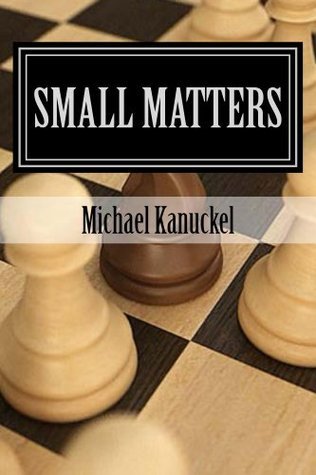 Small Matters by Michael Kanuckel | Goodreads