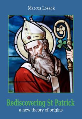 Rediscovering Saint Patrick: A New Theory of Origins by Marcus Losack ...