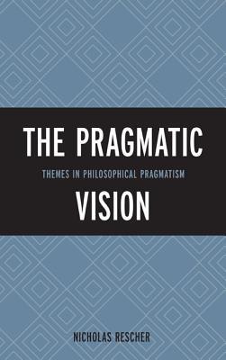 The Pragmatic Vision: Themes in Philosophical Pragmatism by Nicholas Rescher | Goodreads