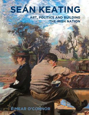 Sean Keating: Art, Politics and Building the Irish Nation by Eimear O ...
