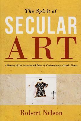 The Spirit of Secular Art: A History of the Sacramental Roots of ...