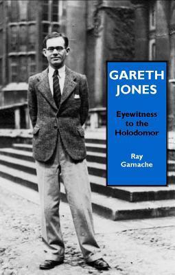 Gareth Jones: Eyewitness to the Holodomor by Ray Gamache | Goodreads