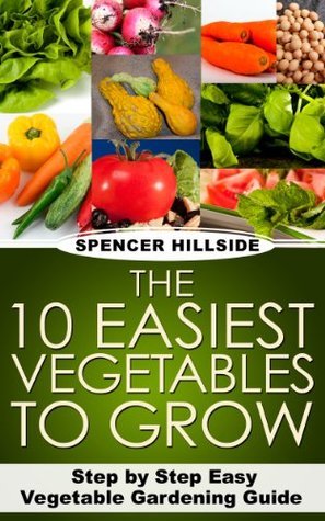 The 10 Easiest Vegetables To Grow by Spencer Hillside | Goodreads
