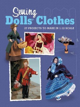Sewing Dolls' Clothes: 27 Projects to Make in 1:12 Scale by The Doll's ...