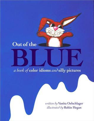 Out of the Blue: A Book of Color Idioms and Silly Pictures by Vanita ...