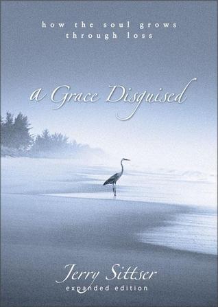 A Grace Disguised: How the Soul Grows through Loss by Jerry Sittser ...