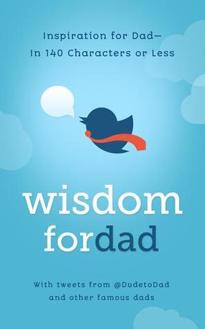 Wisdom for Dad: Advice for Dad In 140 Characters or Less by Hugh Weber ...
