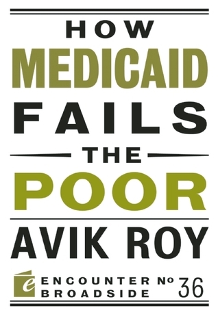 How Medicaid Fails the Poor (Encounter Broadsides) by Avik Roy | Goodreads