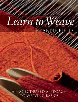 Learn to Weave with Anne Field: A Project-Based Approach to Weaving ...