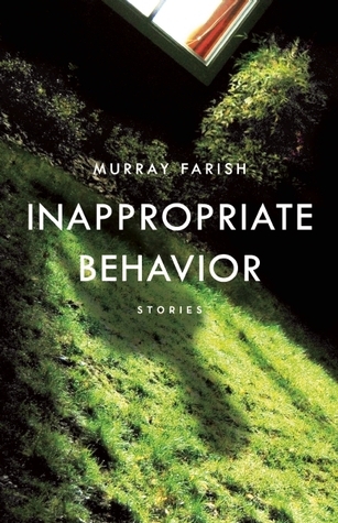 Inappropriate Behavior: Stories by Murray Farish | Goodreads