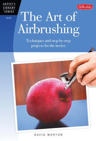 The Art of Airbrushing: Techniques and step-by-step projects for the ...