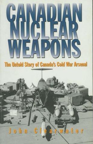 Canadian Nuclear Weapons: The Untold Story of Canada's Cold War Arsenal ...