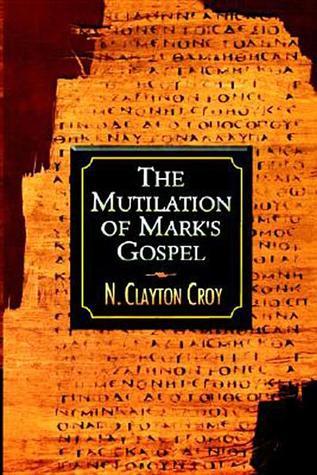The Mutilation of Mark's Gospel by N. Clayton Croy | Goodreads