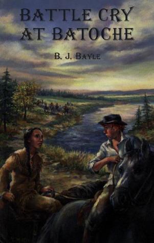 Battle Cry at Batoche by B.J. Bayle | Goodreads