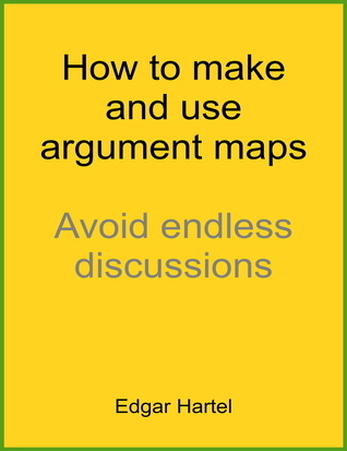 How To Make and Use Argument Maps: Avoid Endless Discussions by Edgar ...